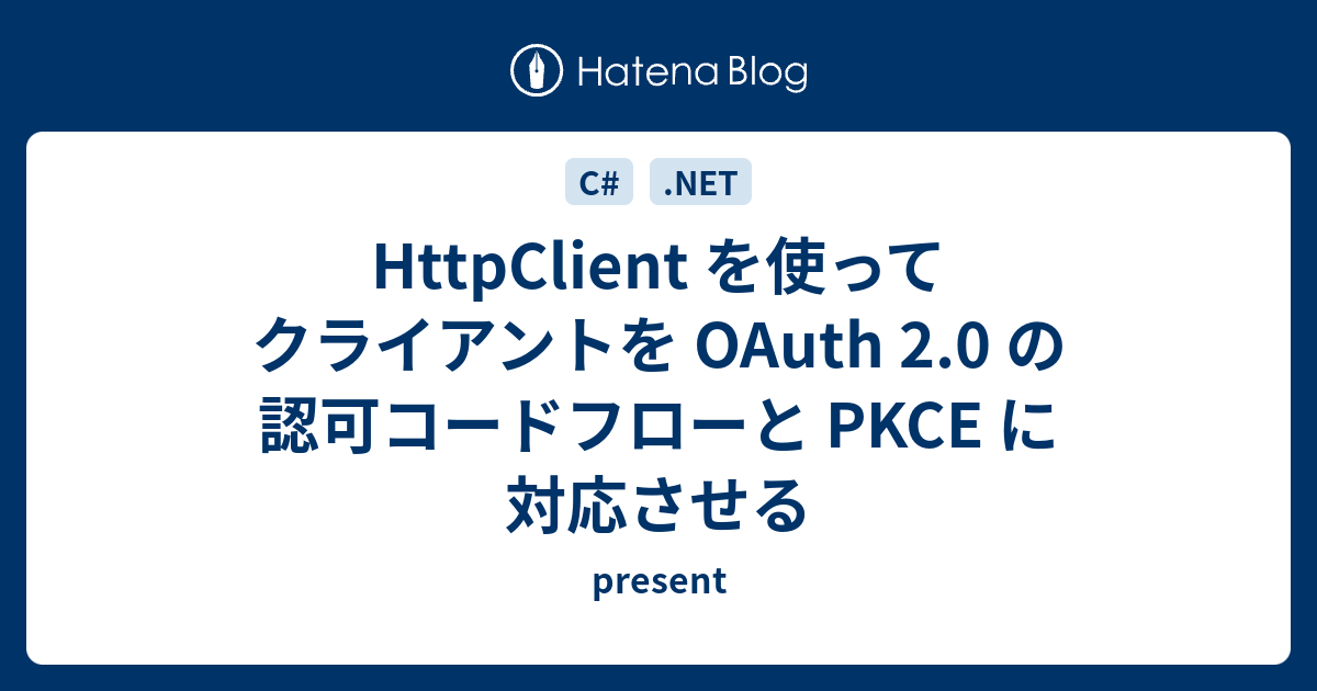 HttpClient を使ってクライアントを OAuth 2.0 の認可コードフローと PKCE に対応させる - present