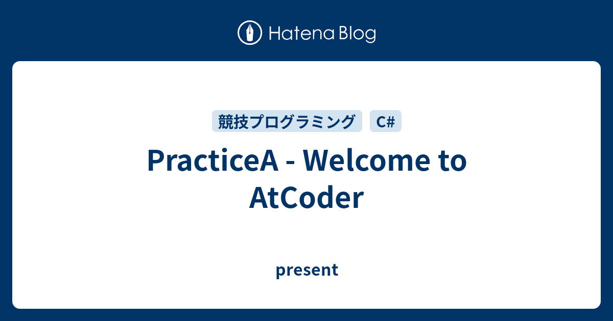 PracticeA - Welcome to AtCoder - present