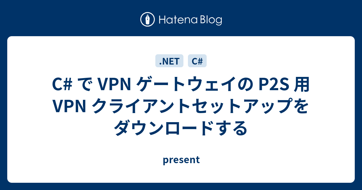 C# で VPN ゲートウェイの P2S 用 VPN クライアントセットアップをダウンロードする - present