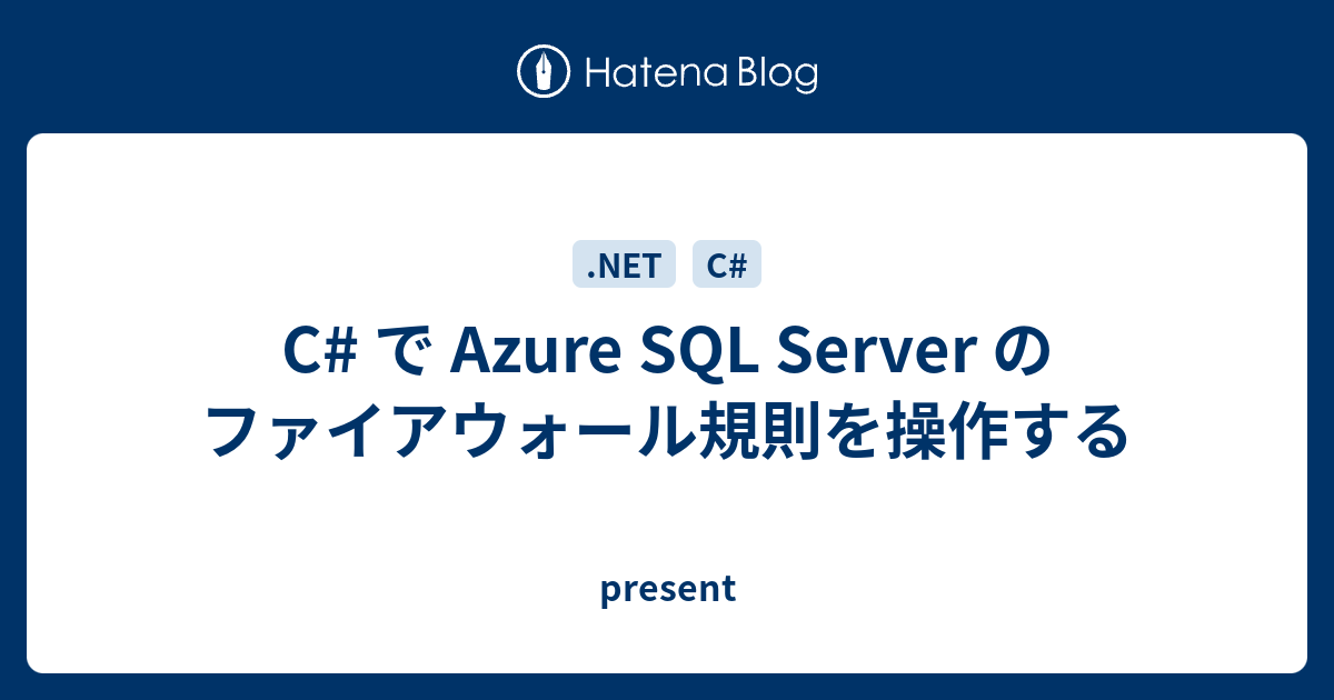 C# で Azure SQL Server のファイアウォール規則を操作する - present