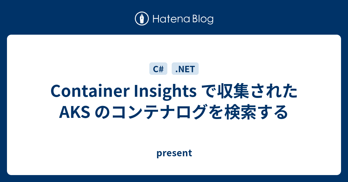 Container Insights で収集されたAKS のコンテナログを検索する - present