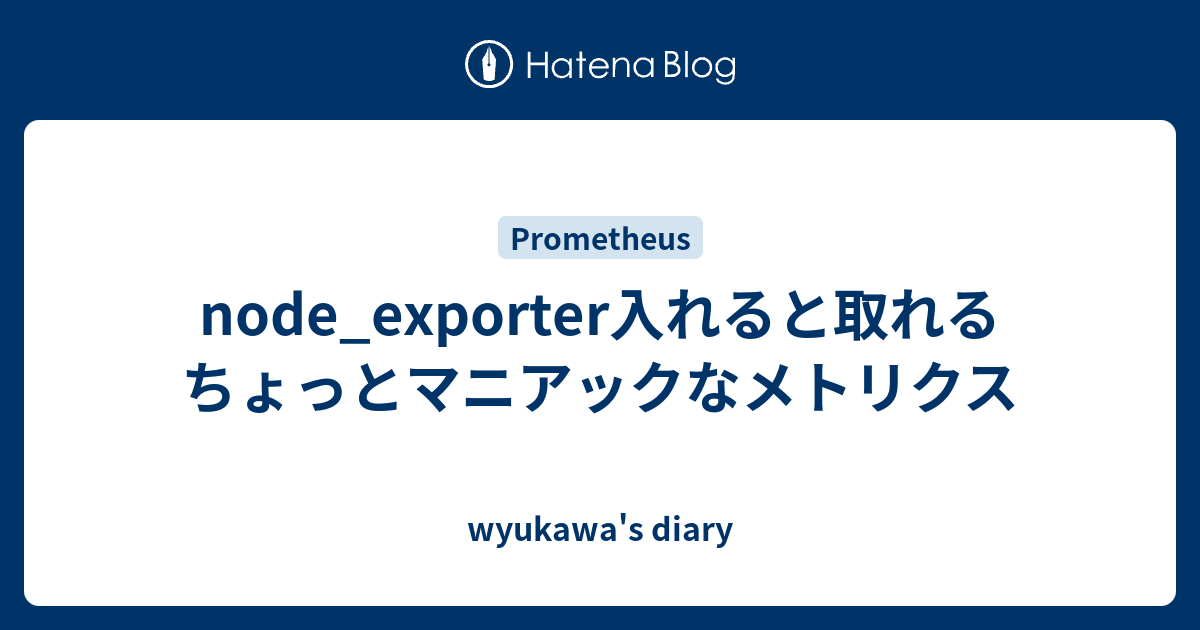node_exporter入れると取れるちょっとマニアックなメトリクス - wyukawa's diary