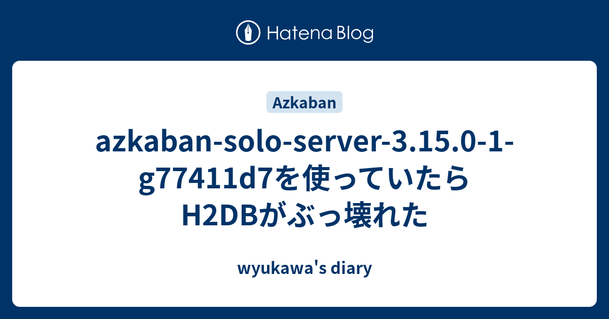 azkaban-solo-server-3.15.0-1-g77411d7を使っていたらH2DBがぶっ壊れた - wyukawa's diary