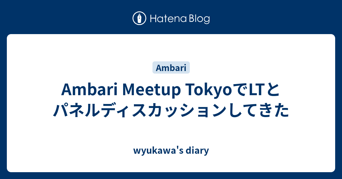 Ambari Meetup TokyoでLTとパネルディスカッションしてきた - wyukawa's diary