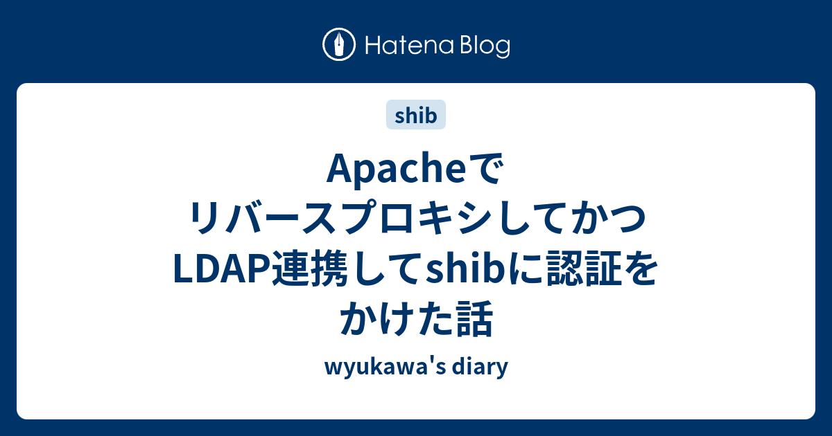 ApacheでリバースプロキシしてかつLDAP連携してshibに認証をかけた話 - wyukawa's diary