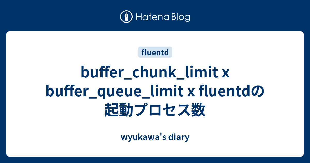 buffer_chunk_limit x buffer_queue_limit x fluentdの起動プロセス数 - wyukawa's diary