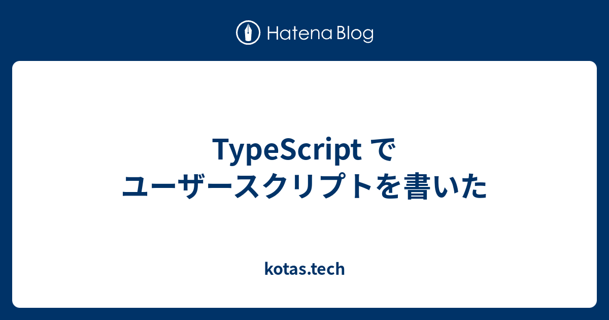 TypeScript でユーザースクリプトを書いた - kotas.tech