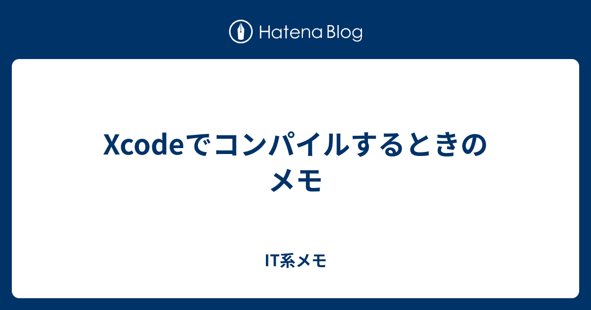 Xcodeでコンパイルするときのメモ It系メモ 