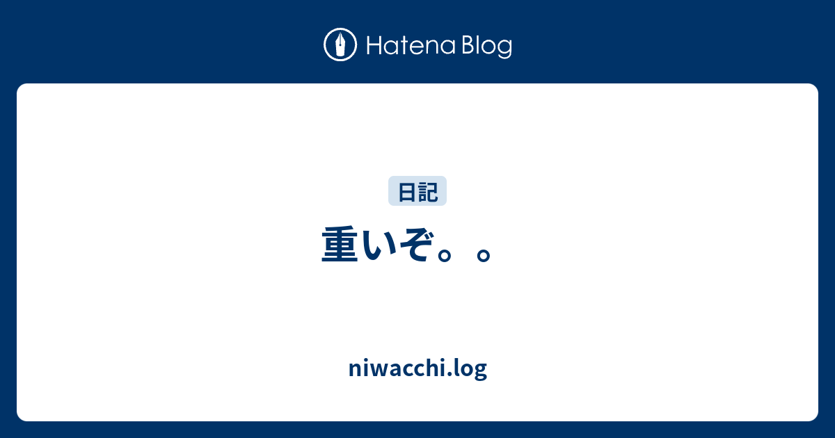 重いぞ。。 - niwacchi.log