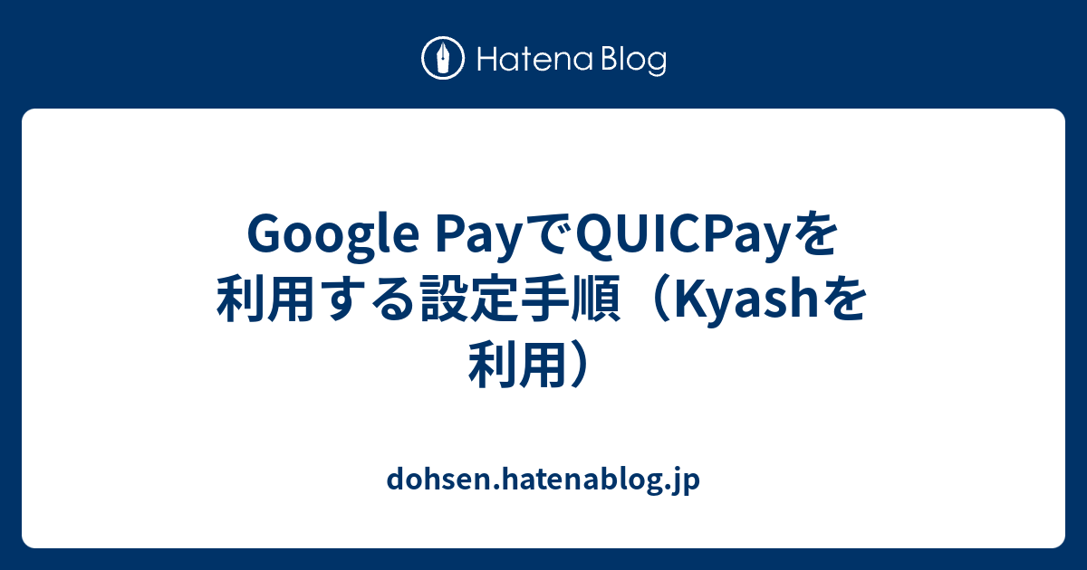 Google PayでQUICPayを利用する設定手順（Kyashを利用） - dohsen.hatenablog.jp