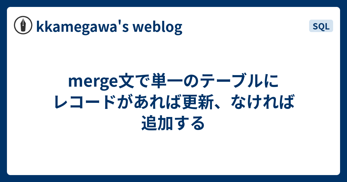 merge文で単一のテーブルにレコードがあれば更新、なければ追加する - kkamegawa's weblog