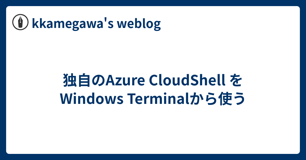 Windows TerminalsでのCloudShellの最新版の導入とカスタマイズ - kkamegawa's weblog