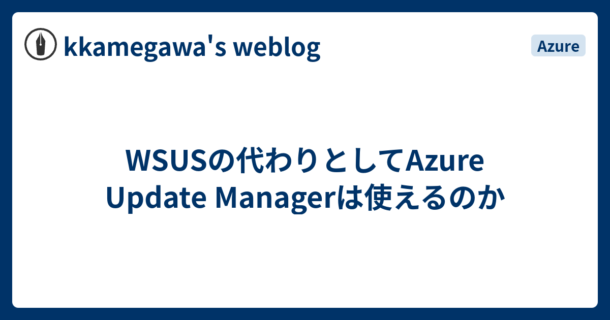 WSUSの代わりとしてAzure Update Managerは使えるのか - kkamegawa's weblog