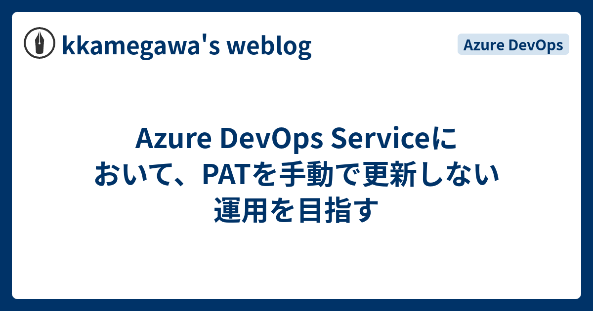 Azure DevOps Serviceにおいて、PATを手動で更新しない運用を目指す - kkamegawa's weblog