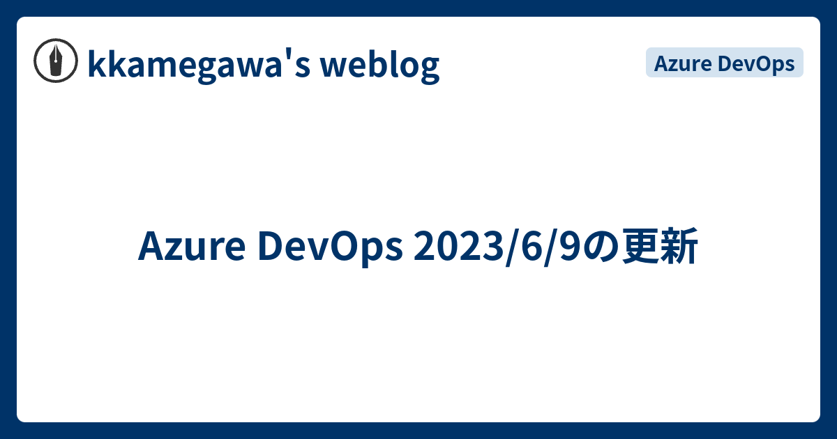 Azure DevOps 2023/6/9の更新 - kkamegawa's weblog