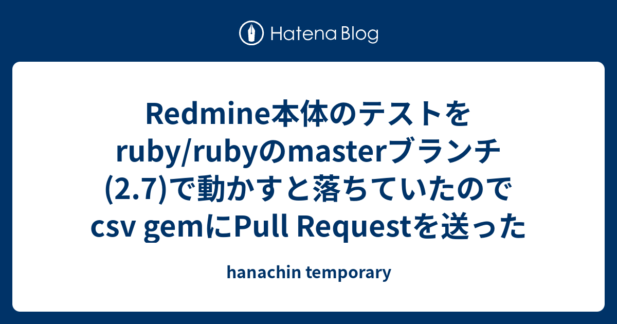 Redmine本体のテストをruby/rubyのmasterブランチ(2.7)で動かすと落ちていたのでcsv gemにPull Requestを送った - hanachin temporary