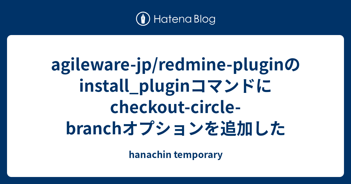 agileware-jp/redmine-pluginのinstall_pluginコマンドにcheckout-circle-branchオプションを追加した - hanachin temporary