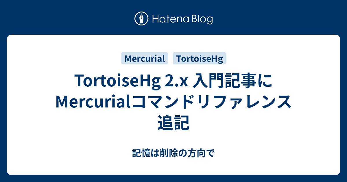 TortoiseHg 2.x 入門記事にMercurialコマンドリファレンス追記 - 記憶は削除の方向で