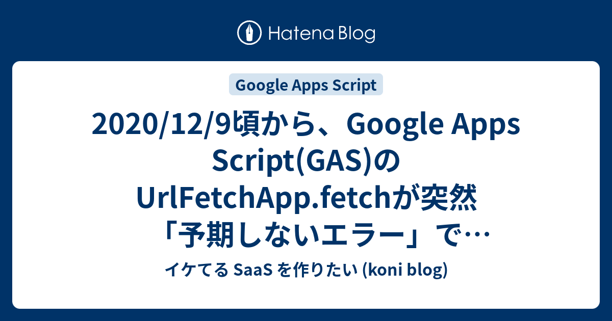 2020/12/9頃から、Google Apps Script(GAS)のUrlFetchApp.fetchが突然「予期しないエラー」で動かなくなった件の原因と対処 - イケてる SaaS を ...