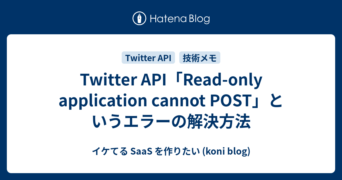 Twitter API「Read-only application cannot POST」というエラーの解決方法 - イケてる SaaS を作りたい (koni blog)