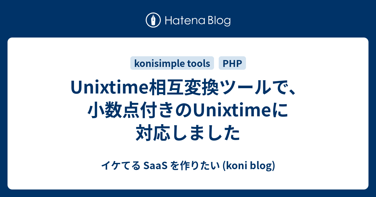 Unixtime相互変換ツールで、小数点付きのUnixtimeに対応しました - イケてる SaaS を作りたい (koni blog)