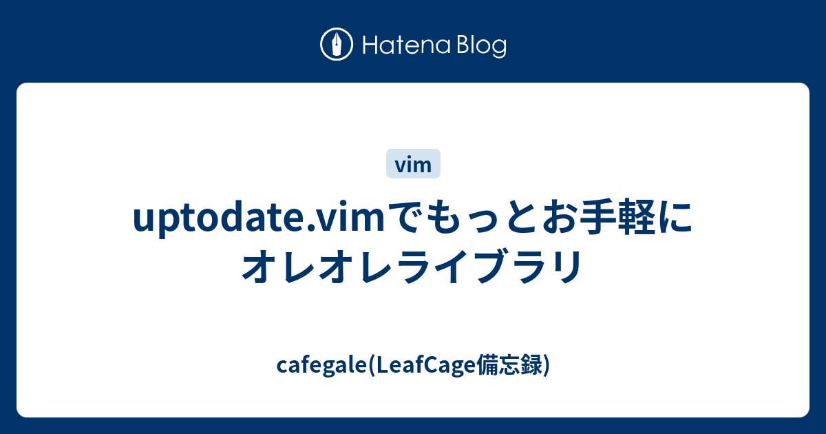 uptodate.vimでもっとお手軽にオレオレライブラリ - cafegale(LeafCage備忘録)