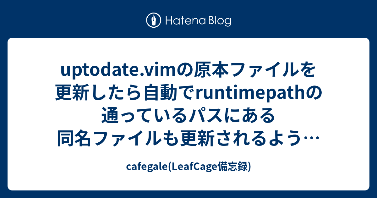 uptodate.vimの原本ファイルを更新したら自動でruntimepathの通っているパスにある同名ファイルも更新されるようにした - cafegale(LeafCage備忘録)