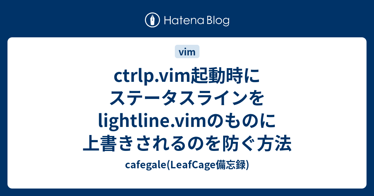 ctrlp.vim起動時にステータスラインをlightline.vimのものに上書きされるのを防ぐ方法 - cafegale(LeafCage備忘録)