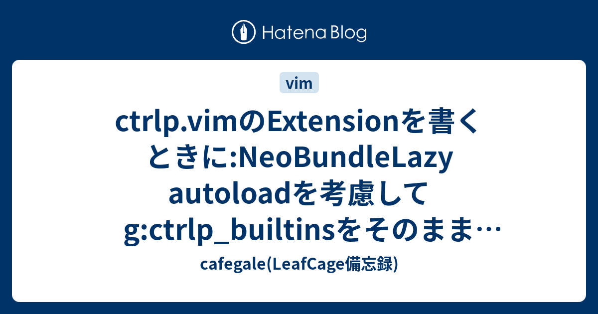 ctrlp.vimのExtensionを書くときに:NeoBundleLazy autoloadを考慮してg:ctrlp_builtinsをそのまま使わない - cafegale ...