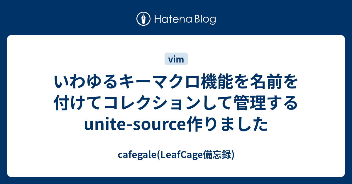 いわゆるキーマクロ機能を名前を付けてコレクションして管理するunite-source作りました - cafegale(LeafCage備忘録)
