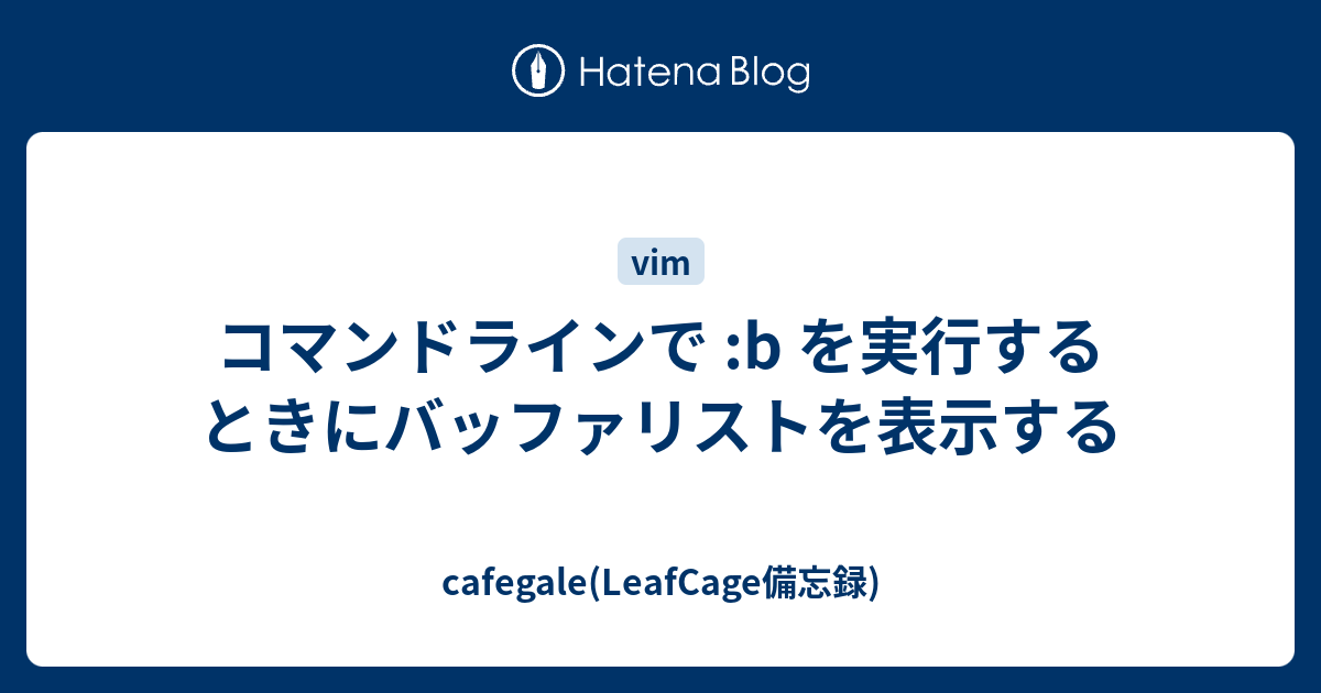 コマンドラインで :b を実行するときにバッファリストを表示する - cafegale(LeafCage備忘録)