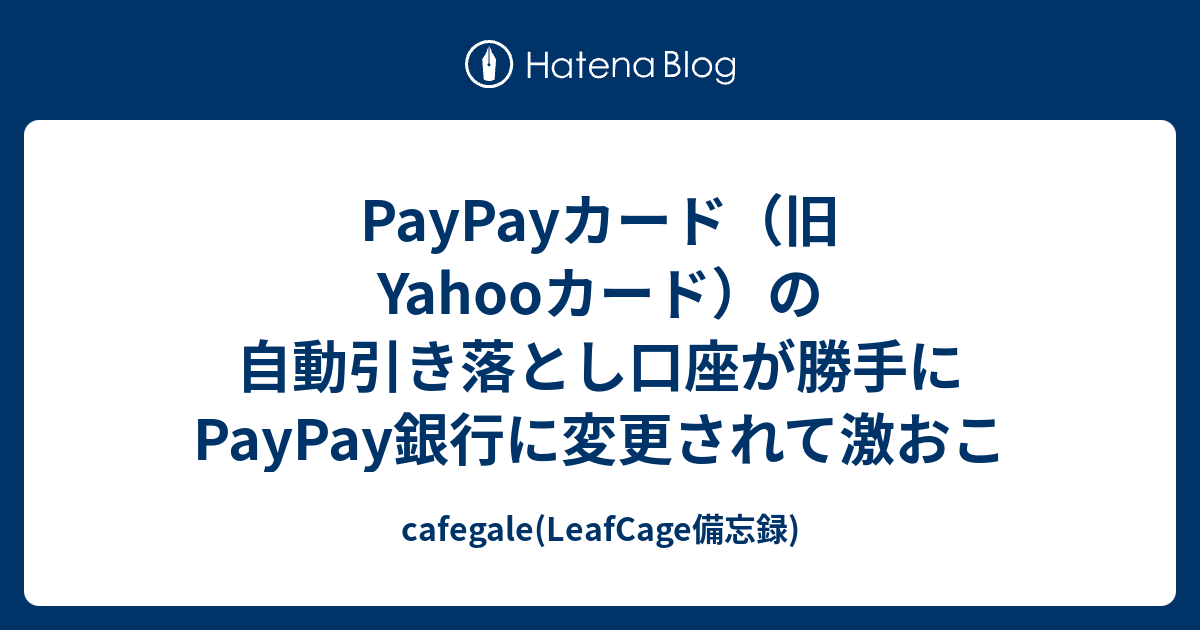 PayPayカード（旧Yahooカード）の自動引き落とし口座が勝手にPayPay銀行に変更されて激おこ - cafegale(LeafCage備忘録)
