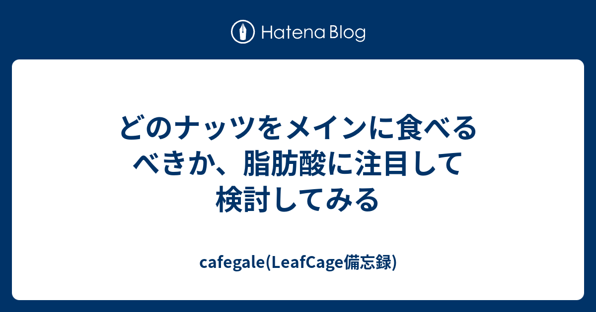 どのナッツをメインに食べるべきか、脂肪酸に注目して検討してみる - cafegale(LeafCage備忘録)