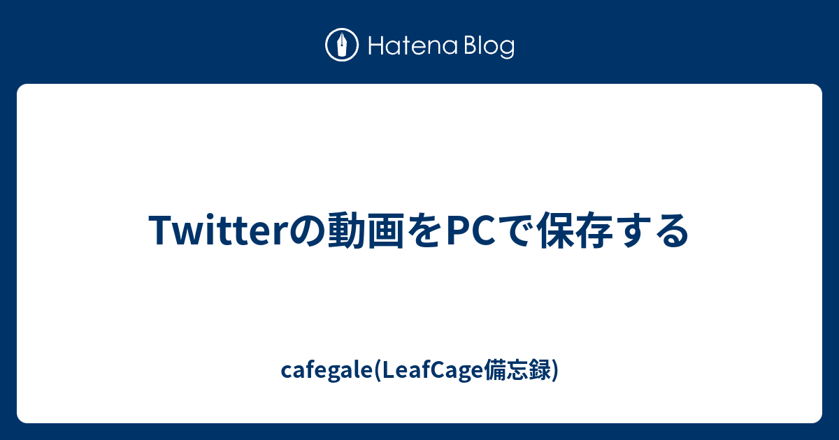 Twitterの動画をPCで保存する - cafegale(LeafCage備忘録)