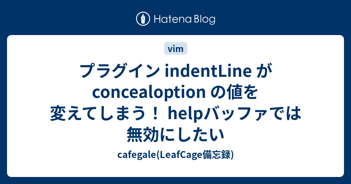 プラグイン indentLine が concealoption の値を変えてしまう！ helpバッファでは無効にしたい - cafegale(LeafCage備忘録)