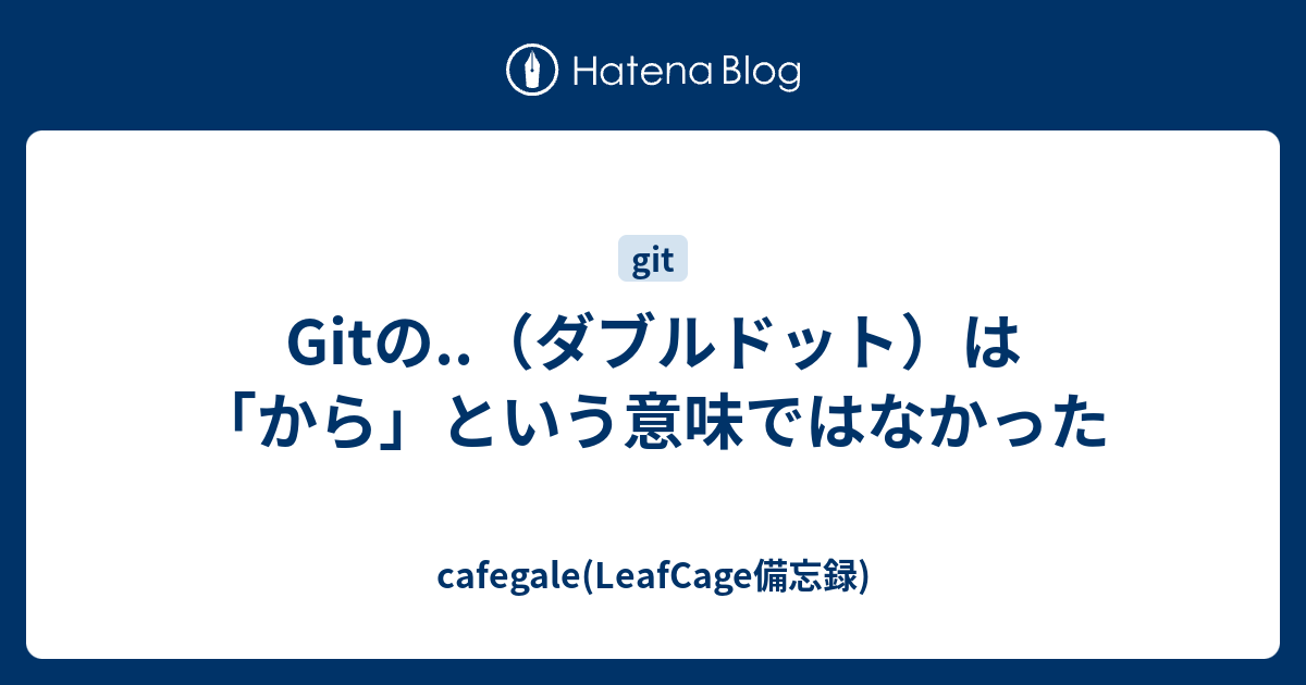 Gitの..（ダブルドット）は「から」という意味ではなかった - cafegale(LeafCage備忘録)