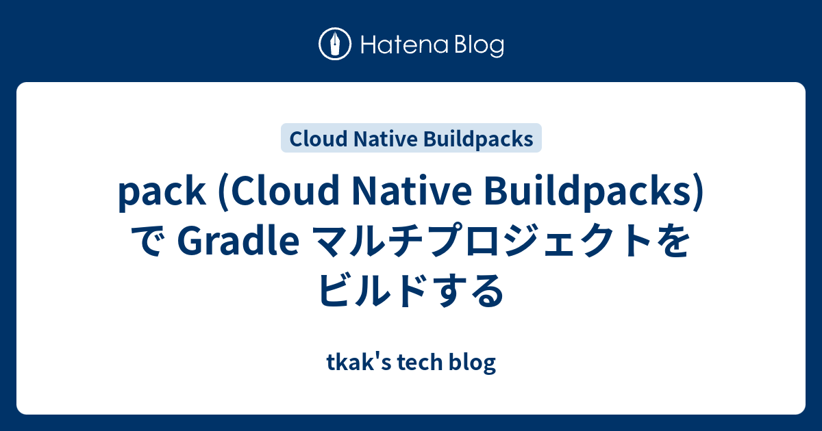 pack (Cloud Native Buildpacks) で Gradle マルチプロジェクトをビルドする - tkak's tech blog