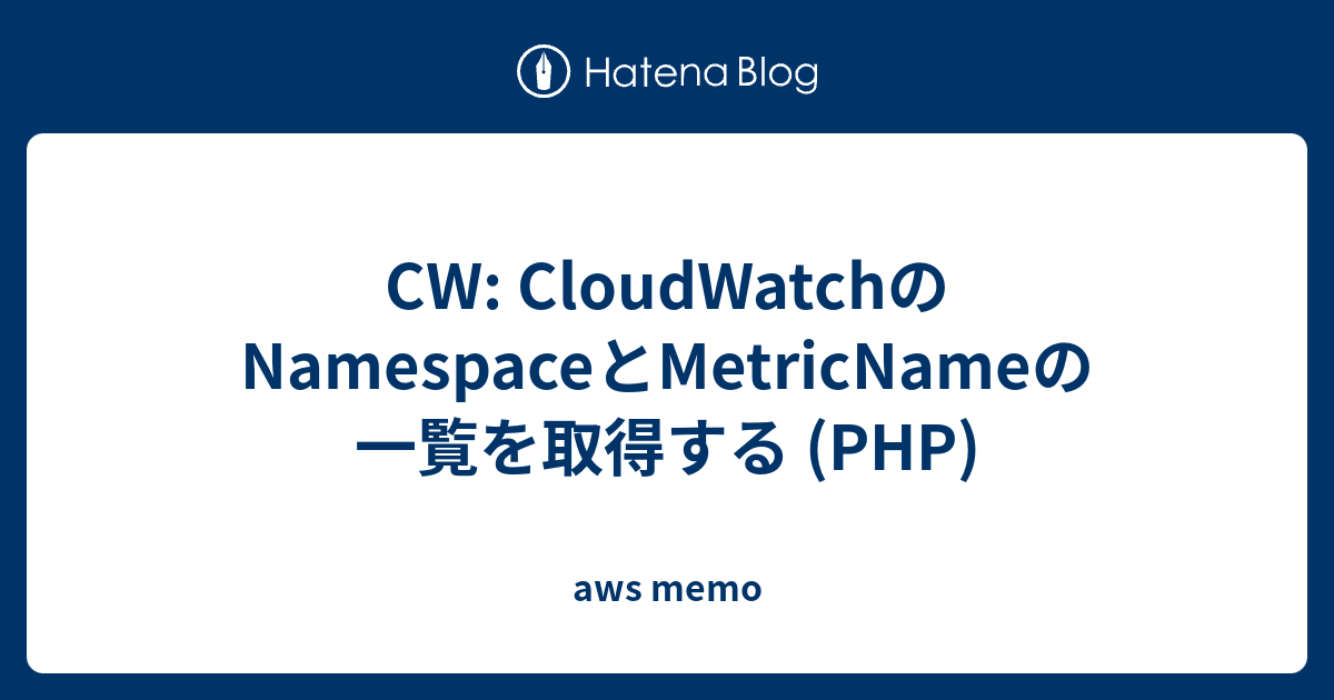 CW: CloudWatchのNamespaceとMetricNameの一覧を取得する (PHP) - aws memo