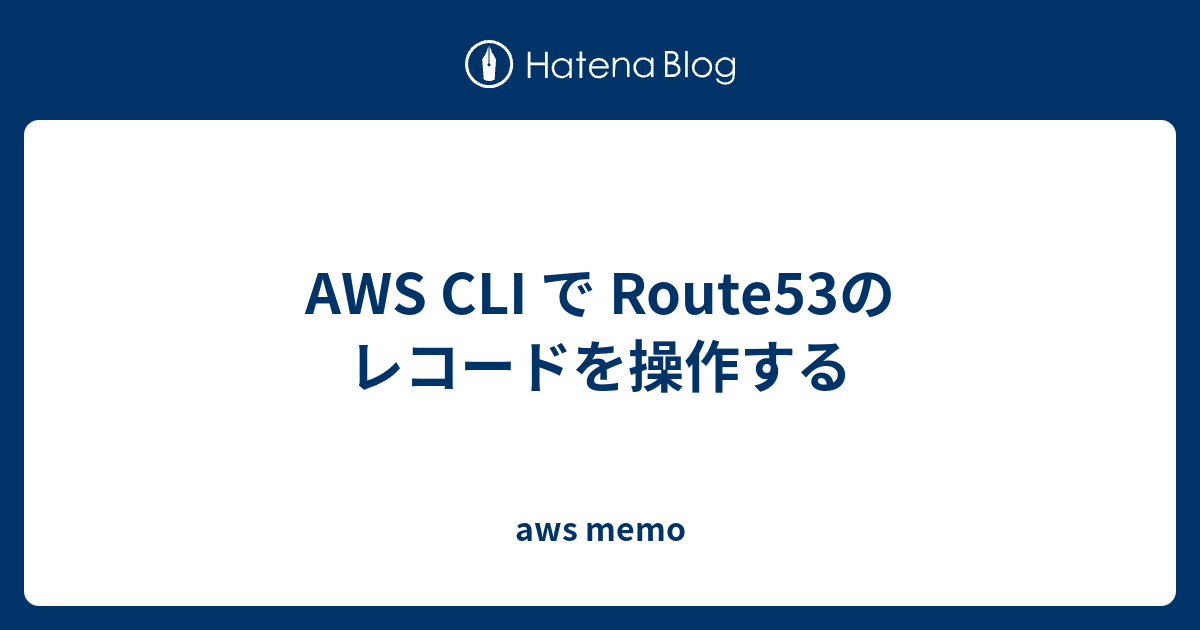 AWS CLI で Route53のレコードを操作する - aws memo