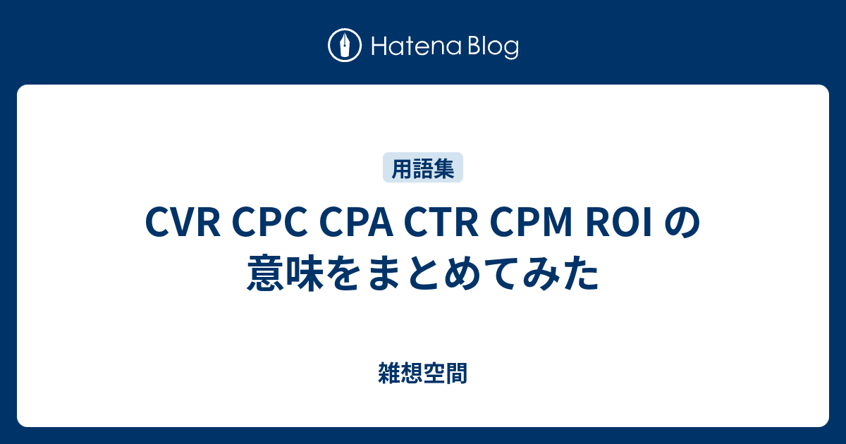 CVR CPC CPA CTR CPM ROI の意味をまとめてみた - 雑想空間