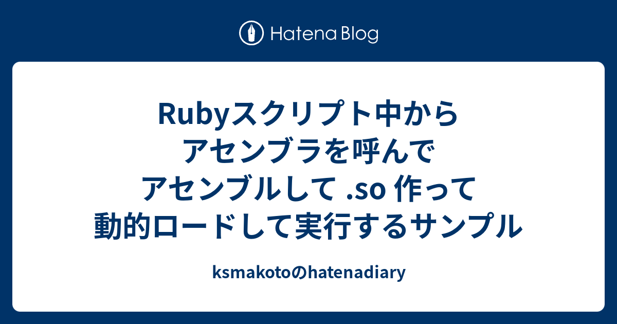 Rubyスクリプト中からアセンブラを呼んでアセンブルして .so 作って動的ロードして実行するサンプル - ksmakotoのhatenadiary