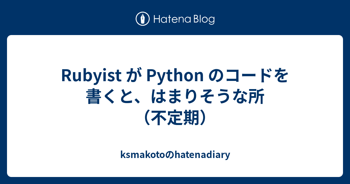 Rubyist が Python のコードを書くと、はまりそうな所（不定期） - ksmakotoのhatenadiary