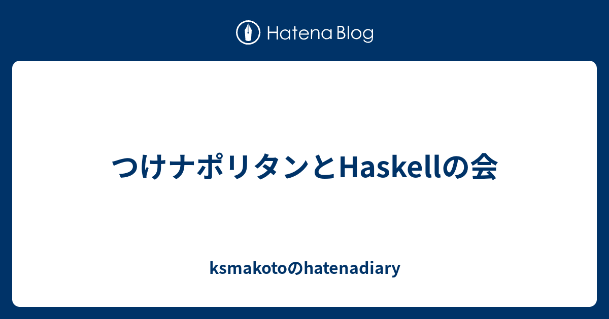 つけナポリタンとHaskellの会 - ksmakotoのhatenadiary