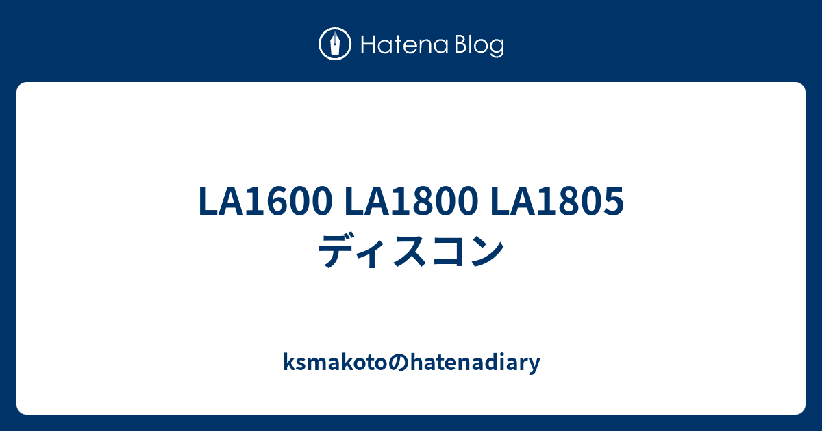 LA1600 LA1800 LA1805 ディスコン - ksmakotoのhatenadiary