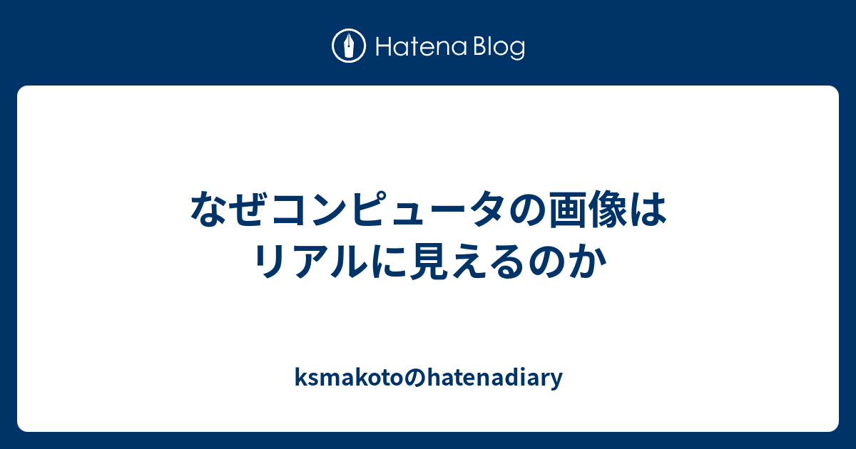 なぜコンピュータの画像はリアルに見えるのか - ksmakotoのhatenadiary