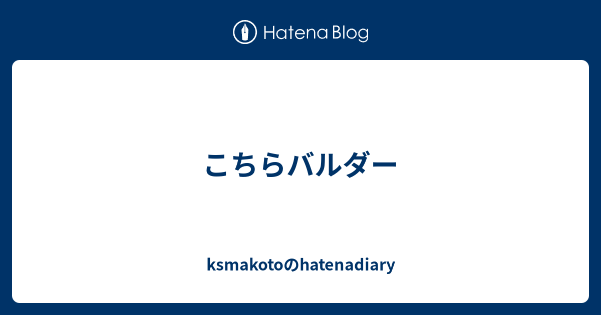 こちらバルダー - ksmakotoのhatenadiary