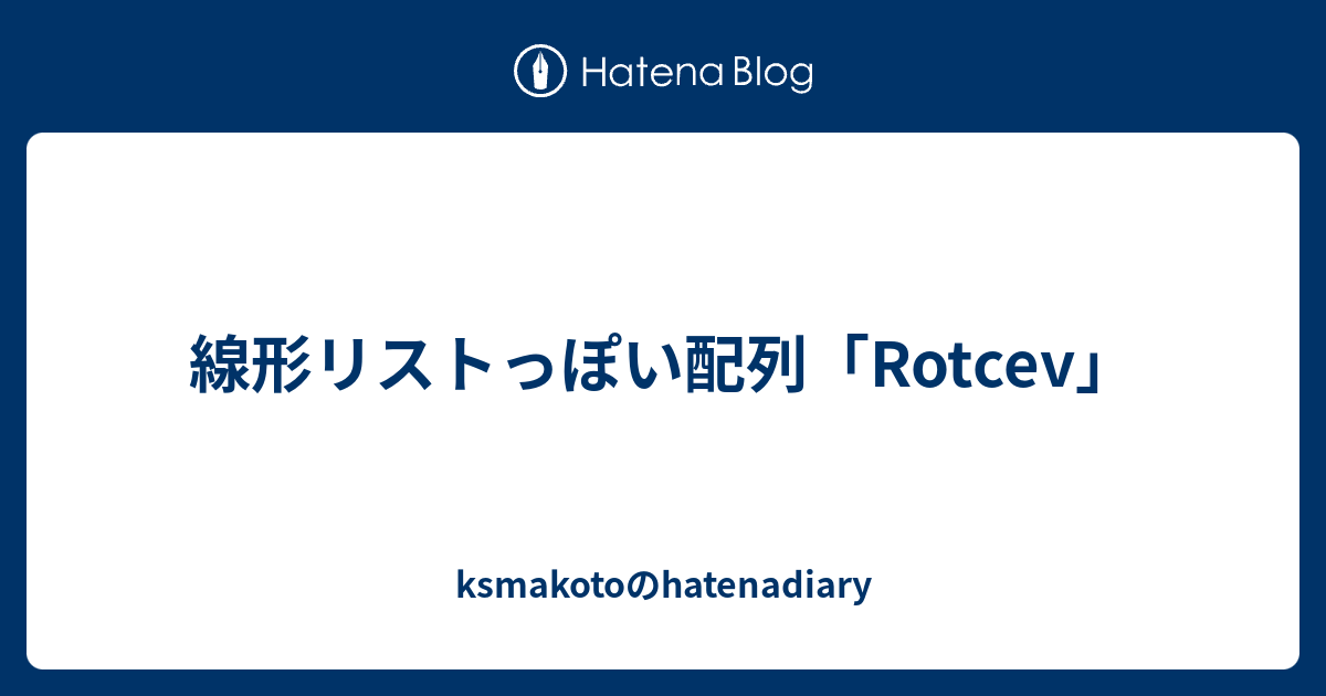 線形リストっぽい配列「Rotcev」 - ksmakotoのhatenadiary