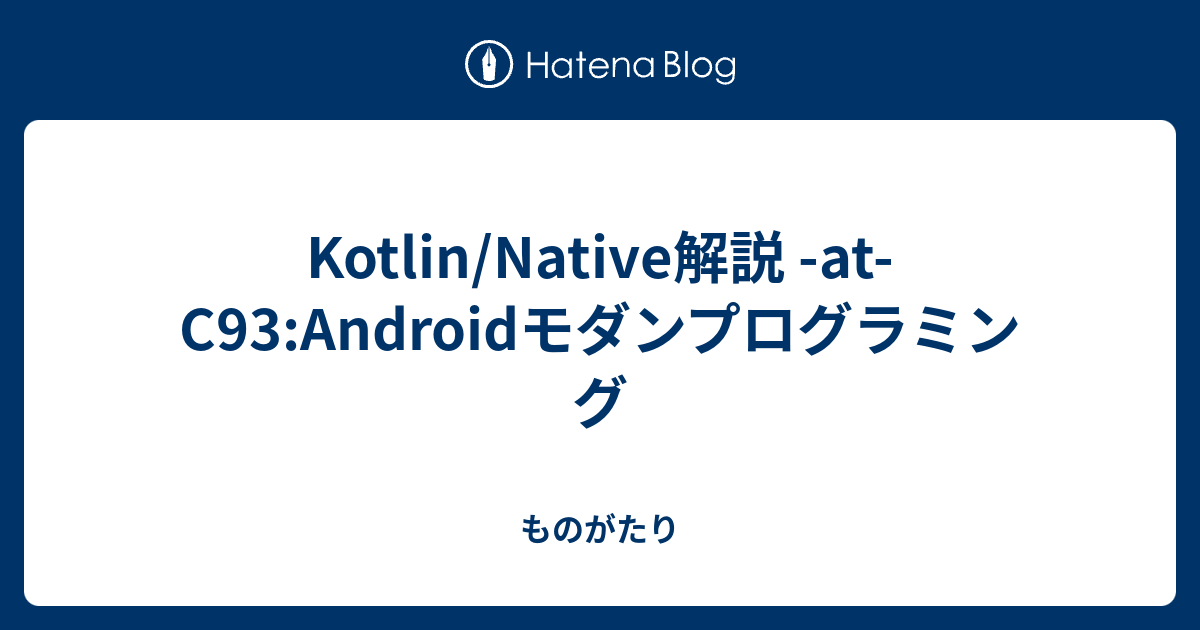 Kotlin/Native解説 -at- C93:Androidモダンプログラミング - ものがたり