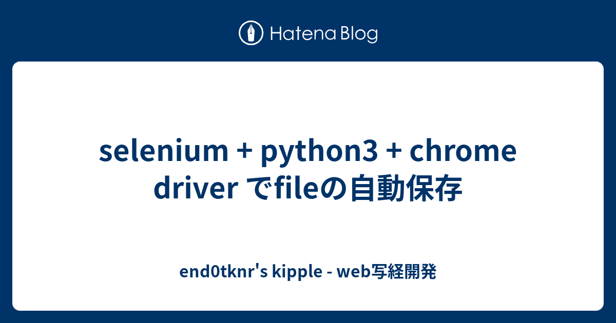 selenium + python3 + chrome driver でfileの自動保存 - end0tknr's kipple - web写経開発