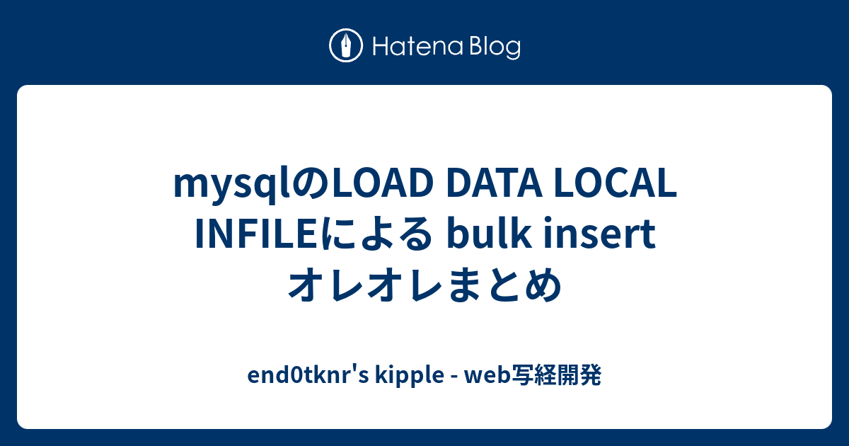 mysqlのLOAD DATA LOCAL INFILEによる bulk insert オレオレまとめ - end0tknr's kipple ...